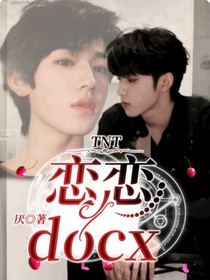 TNT：恋恋……docx - 厌椿 - 全本免费阅读 - 话本小说网