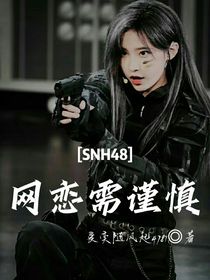 SNH48：网恋需谨慎 - 爱奕随风起4781 - 全本免费阅读 - 话本小说网