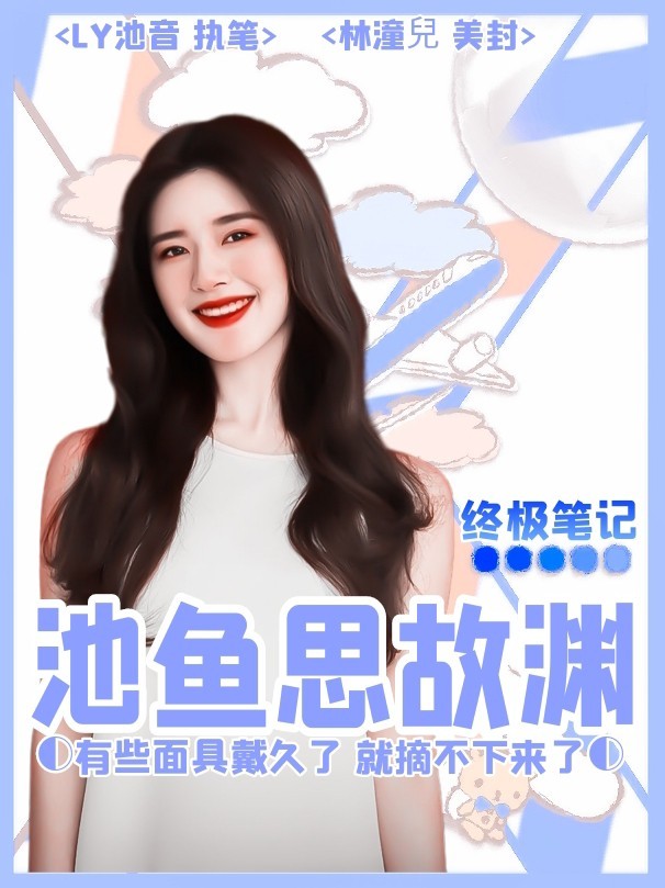 出单《终极笔记：池鱼思故渊》 芝心立绘封面铺（关铺） 话本小说网