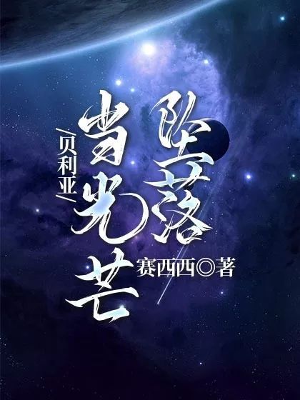 《贝利亚:当光芒坠落》开新书啦~ 赛西西最新章节 免费小说 全文免费阅读 赛西西作品 话本小说网