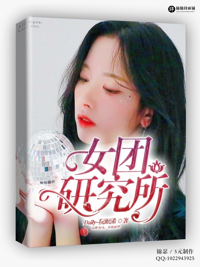 精品《女团研究所》 封面美工：锦瑟最新章节 免费小说 全文免费阅读 封面美工：锦瑟作品 话本小说网