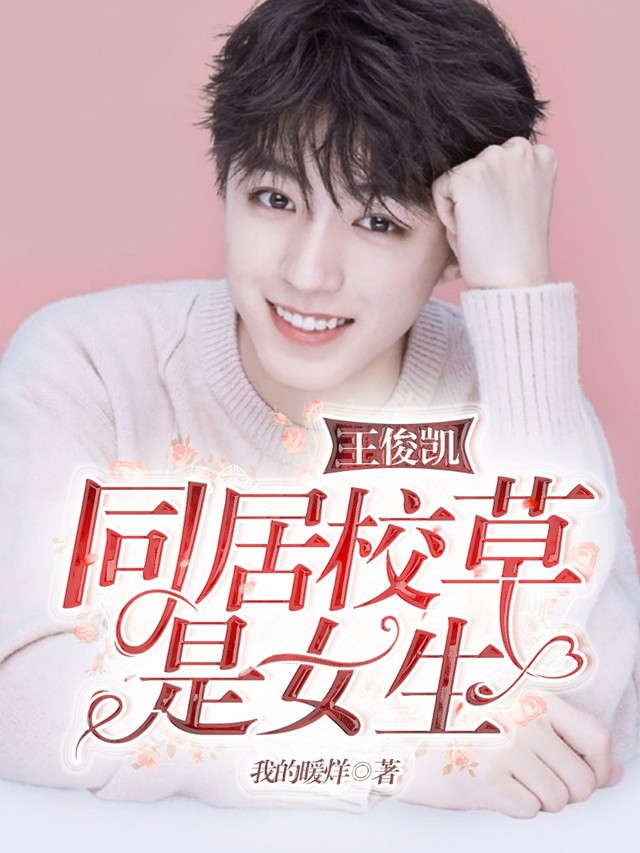 精品《王俊凯:同居校草是女生》 封面美工:锦瑟最新章节 免费小说 全文免费阅读 封面美工:锦瑟作品 话本小说网